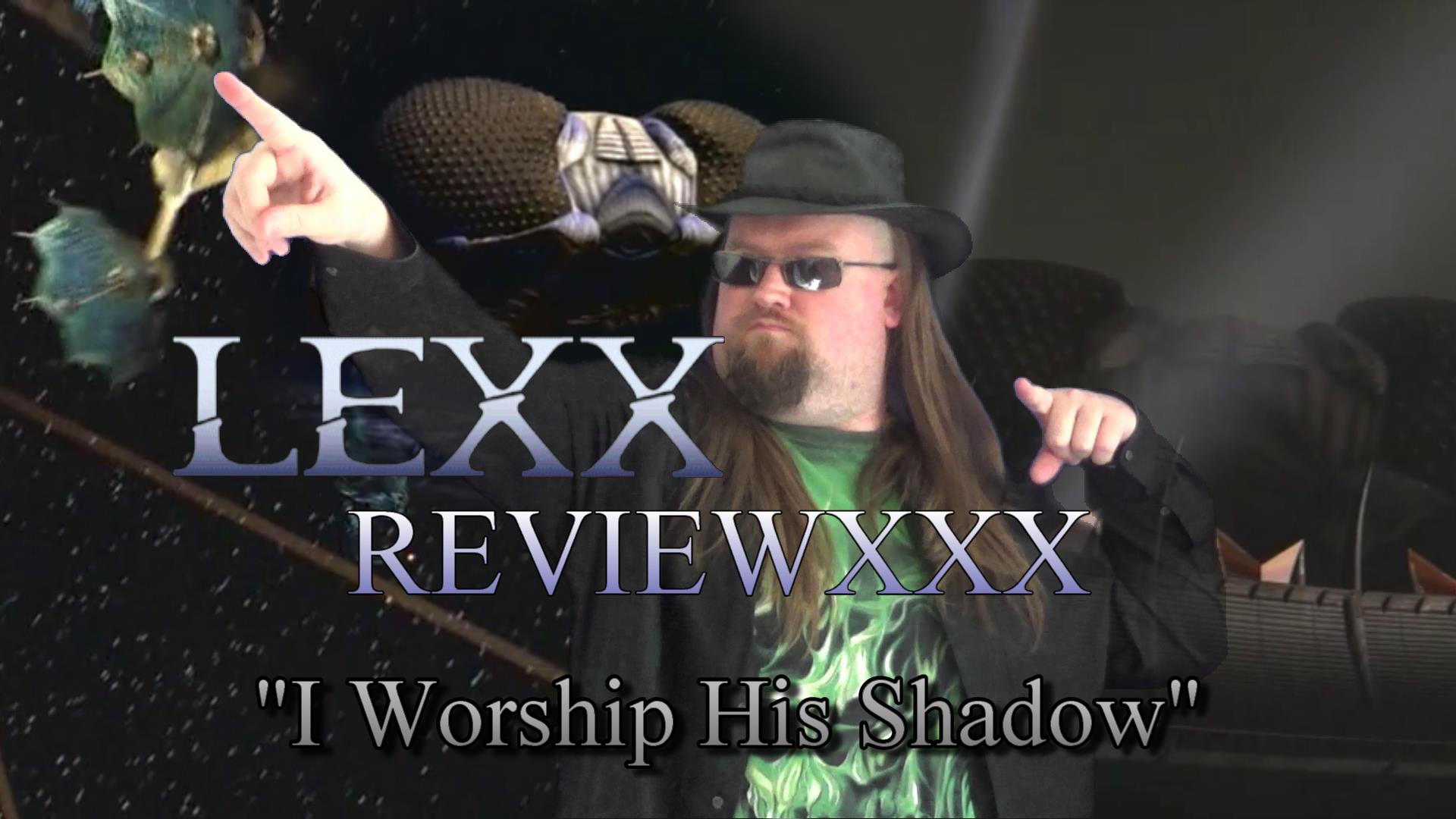 Lexx Reviewxxx — 1). I Worship His Shadow